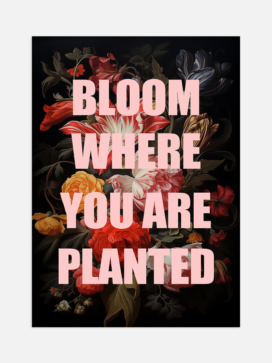 Bloom Where You Are Planted Poster – Luxe Poster Co